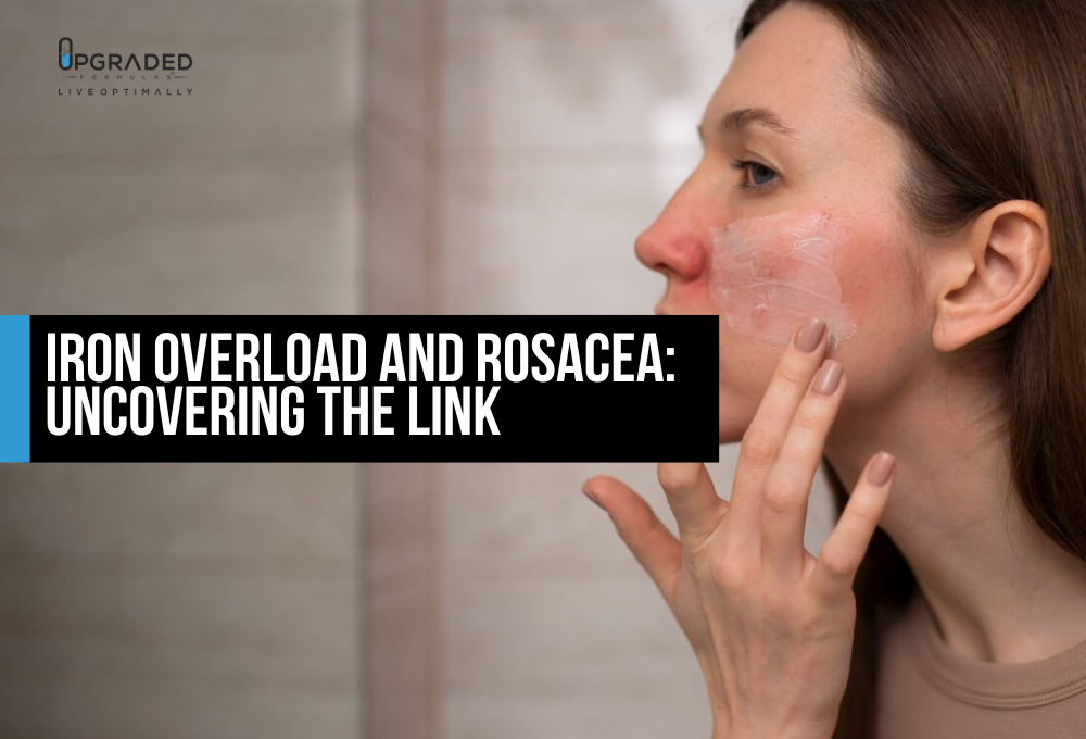 Iron Overload and Rosacea: Uncovering the Link - Upgraded Formulas®